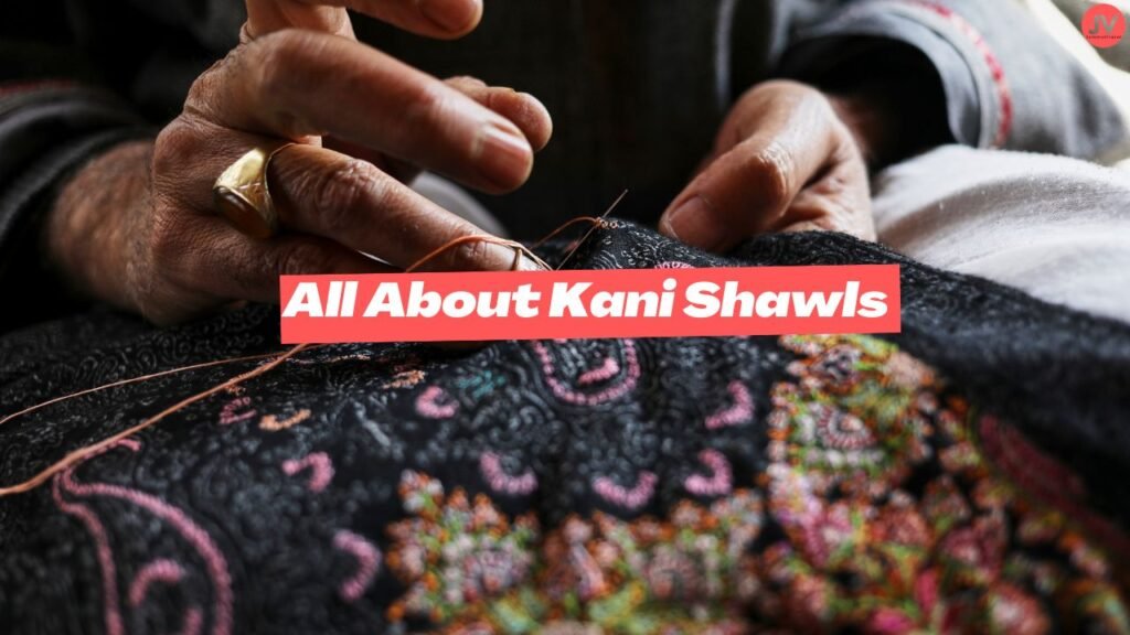 All About Kani Shawl: A Kashmiri Treasure